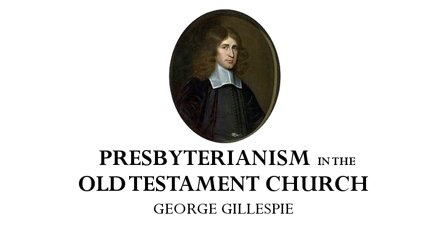 Presbyterianism in the Old Testament Church | George Gillespie – Purely ...