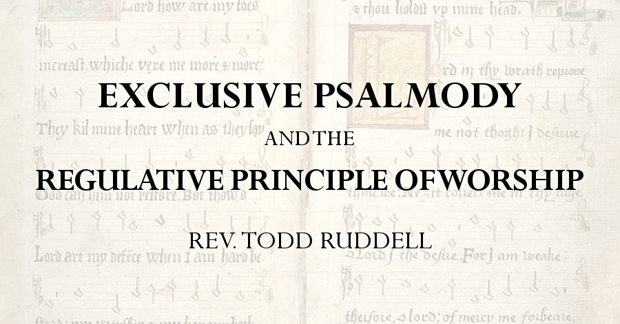 Exclusive Psalmody and the Regulative Principle of Worship | Rev. Todd ...