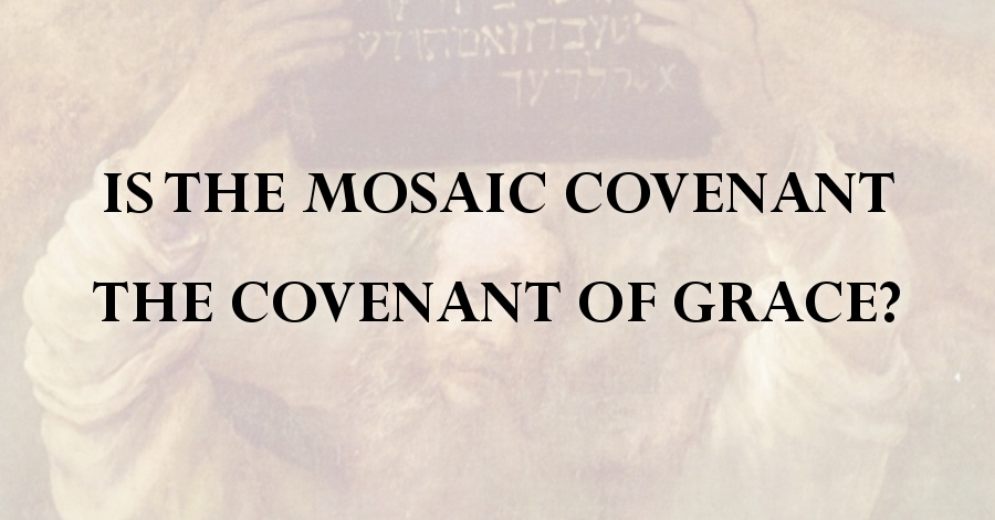 Is the Mosaic Covenant the Covenant of Grace? – Purely Presbyterian