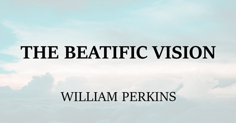 The Beatific Vision | William Perkins – Purely Presbyterian