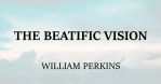 The Beatific Vision | William Perkins – Purely Presbyterian