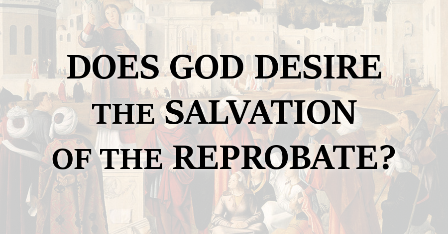 Does God Desire the Salvation of the Reprobate? – Purely Presbyterian