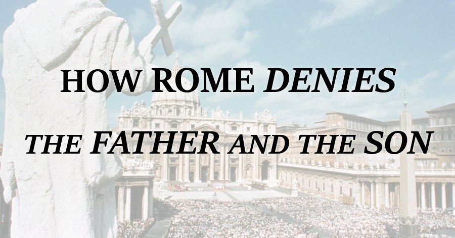 How Rome Denies The Father And The Son – Purely Presbyterian