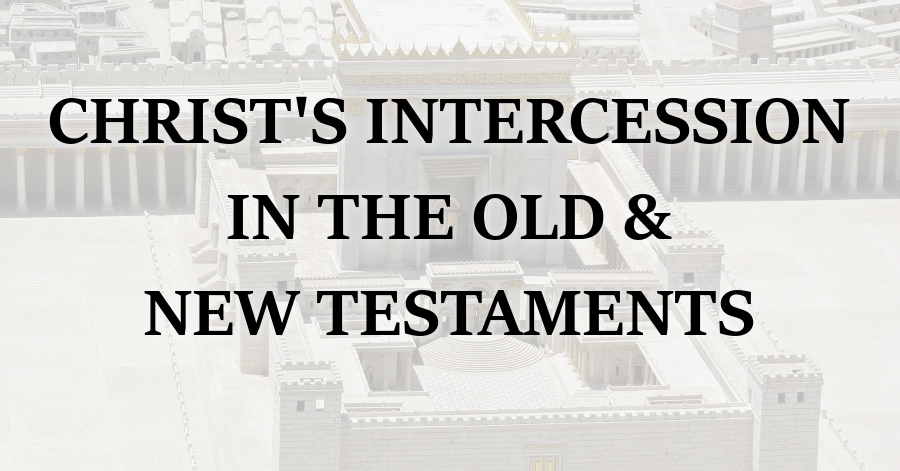 Christ’s Intercession In The Old & New Testaments – Purely Presbyterian