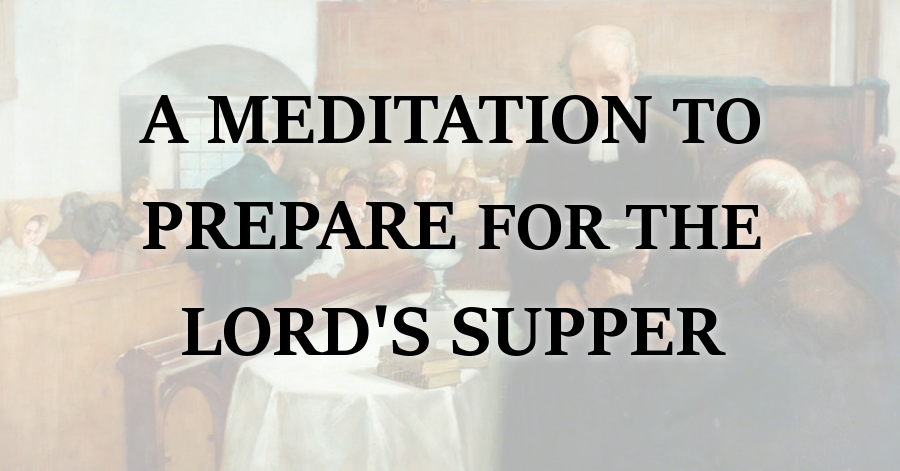 A Meditation To Prepare For The Lord’s Supper – Purely Presbyterian