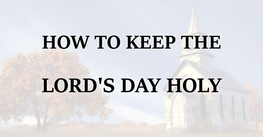 How To Keep The Lord’s Day Holy – Purely Presbyterian