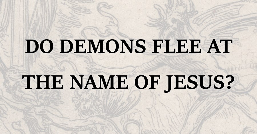 Do Demons Flee At The Name Of Jesus? – Purely Presbyterian
