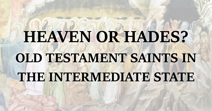 Heaven or Hades? Old Testament Saints in the Intermediate State ...