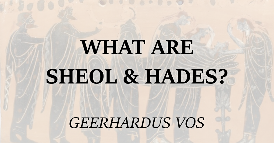 What Are Sheol & Hades? | Geerhardus Vos – Purely Presbyterian
