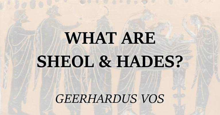 What Are Sheol & Hades? | Geerhardus Vos – Purely Presbyterian