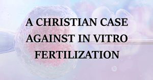 A Christian Case Against In Vitro Fertilization – Purely Presbyterian