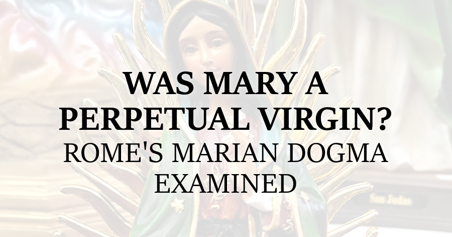 Was Mary A Perpetual Virgin? Rome’s Marian Dogma Examined – Purely ...